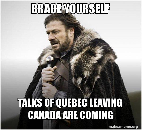 Brace yourself talks of quebec leaving canada are coming - Brace ...
