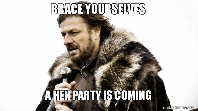 Brace yourselves A hen party is coming - Fff Meme Generator