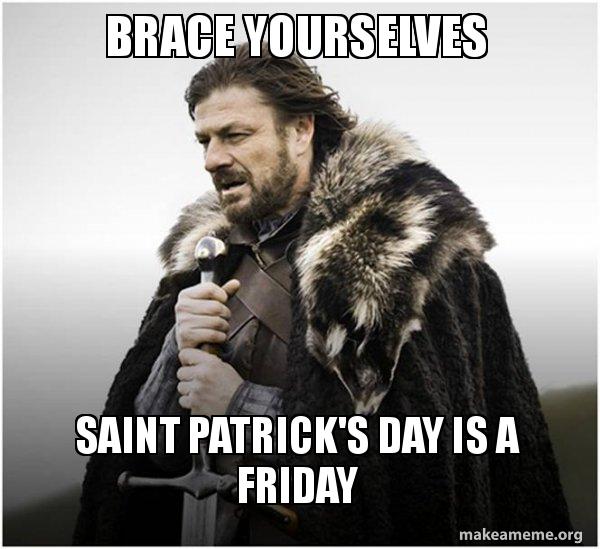 Brace yourselves Saint Patrick's Day is a Friday - Brace Yourself ...