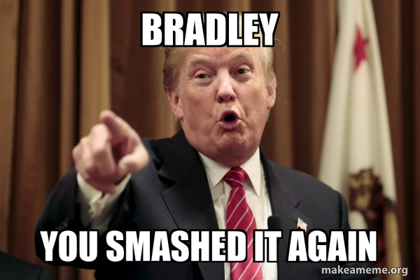 BRADLEY YOU SMASHED IT AGAIN - Donald Trump Says Meme Generator