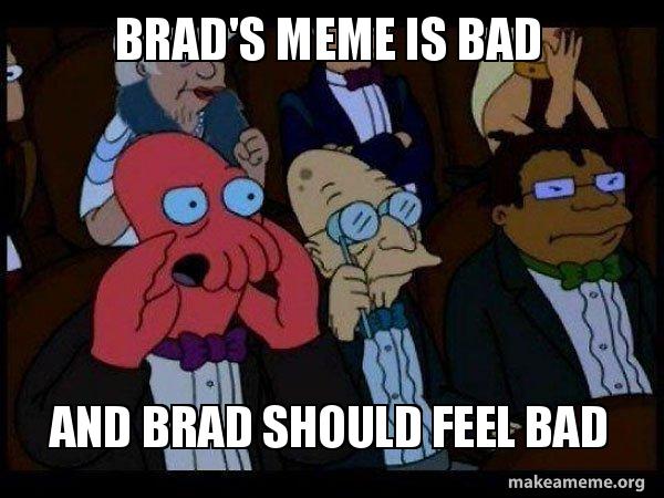 Brad's meme is bad and brad should feel bad - Your meme is bad and you ...