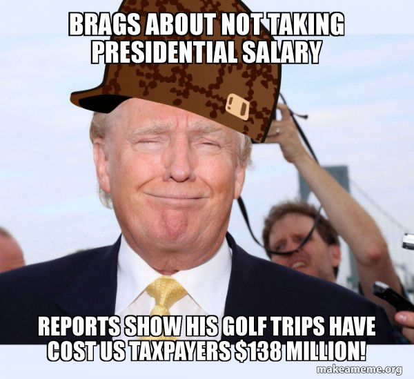 Brags about not taking presidential salary Reports show his golf trips ...