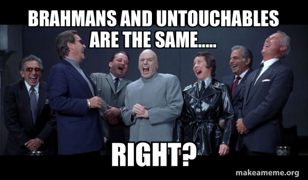 Brahmans and Untouchables are the same..... Right? - Dr Evil and ...