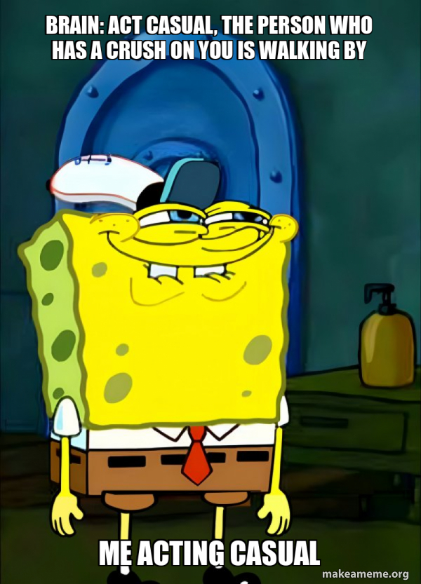 Brain: act casual, the person who has a crush on you is walking by Me ...