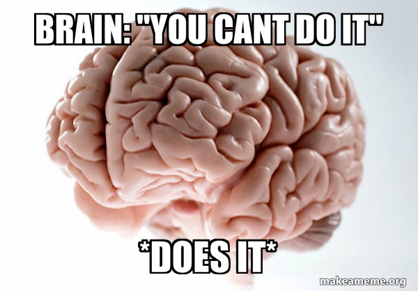 Brain: "You cant do it" *Does it* - Scumbag Brain Meme Generator