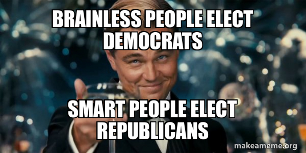 brainless people elect democrats smart people elect Republicans - Great ...