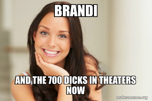 BRANDI AND THE 700 DICKS IN THEATERS NOW - Good Girl Gina Meme Generator