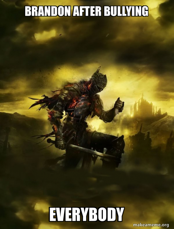 Brandon after bullying EVERYBODY - Dark Souls III - Dark Souls 3 Meme ...