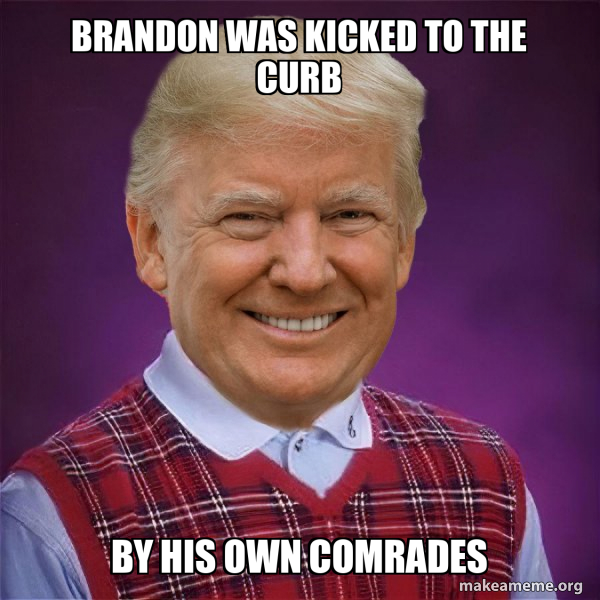 brandon was kicked to the curb by his own comrades - Bad Luck Trump ...