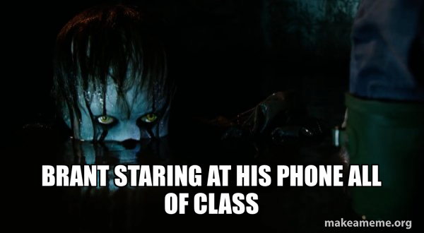 Brant staring at his phone all of class - Pennywise It Meme Generator