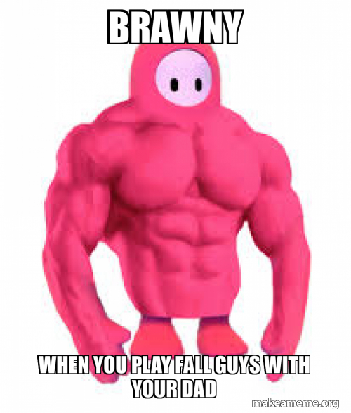 brawny When you play fall guys with your dad Meme Generator