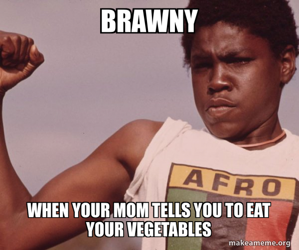 brawny When your mom tells you to eat your vegetables - Niggas Be Like ...