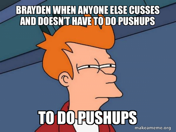 Brayden when anyone else cusses and doesn’t have to do pushups To do ...