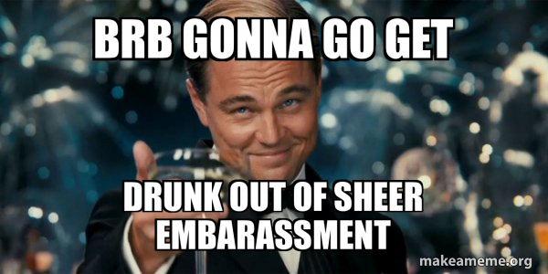brb gonna go get drunk out of sheer embarassment - Great Gatsby ...
