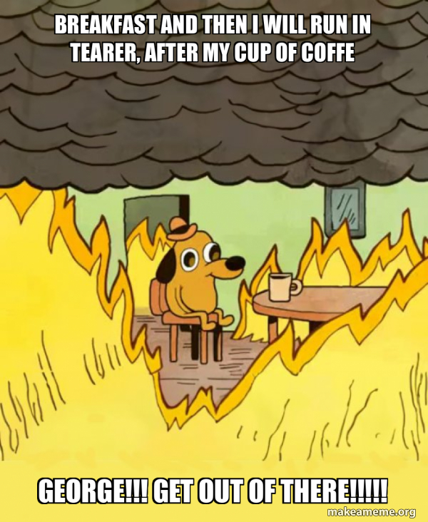 Breakfast and then i will run in tearer, after my cup of coffe GEORGE ...