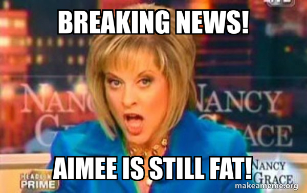 Breaking News! Aimee is still FAT! - False Fact Nancy Grace Meme Generator
