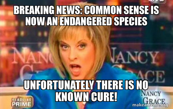 BREAKING NEWS: common sense is now an endangered species unfortunately ...