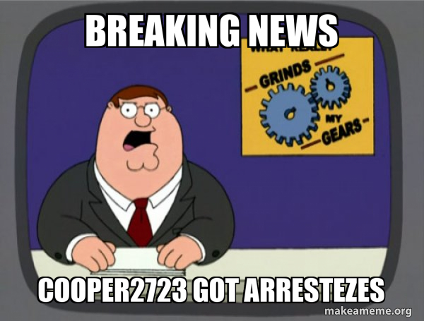 BREAKING NEWS COOPER2723 GOT ARRESTEZES - What Grinds My Gears (Family ...