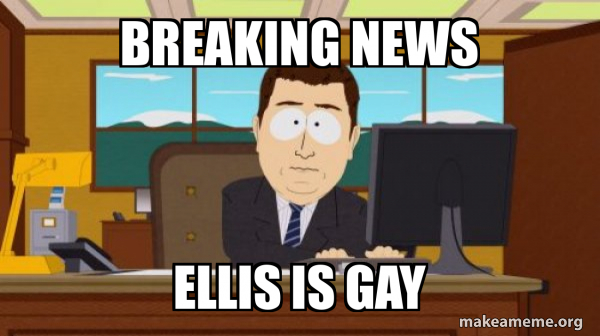Breaking news Ellis is gay - aaaand its gone Meme Generator