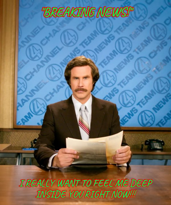 "Breaking News!" I really want to feel me deep inside you right now ...