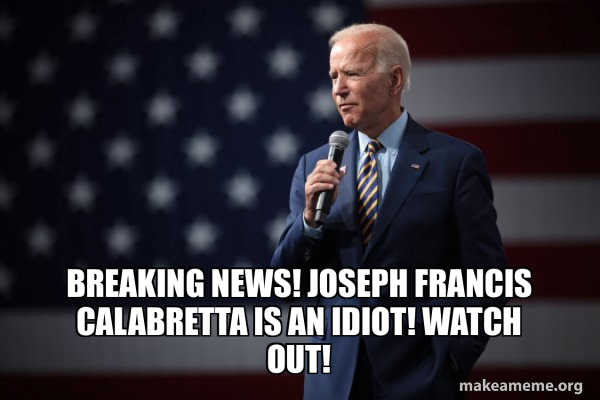 breaking news! joseph francis calabretta is an idiot! watch out! - Joe ...