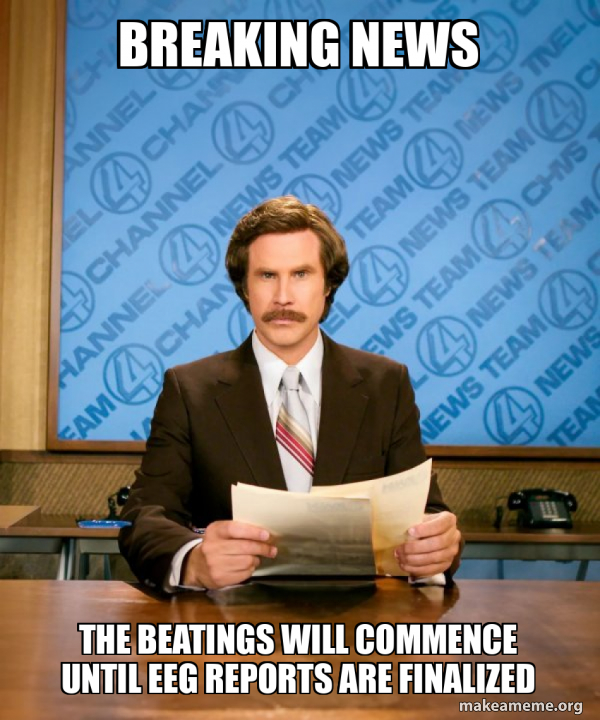 Breaking News The beatings will commence until EEG reports are ...