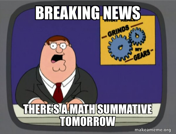 Breaking News There’s a Math summative tomorrow - What Grinds My Gears ...