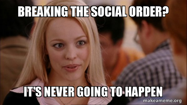 Breaking the social order? It's never going to happen - Mean Girls Meme ...