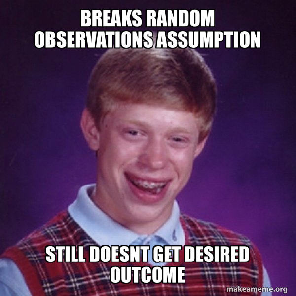 Breaks random observations assumption Still doesnt get desired outcome ...