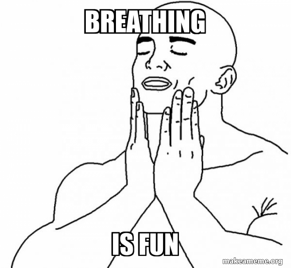BReathing is fun - Feels Good Meme Generator