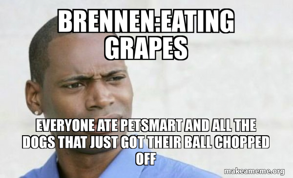 Brennen:Eating grapes Everyone ate Petsmart and all the dogs that just ...