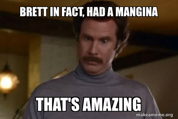 Brett in fact, had a Mangina That's amazing - Ron Burgundy I am not ...