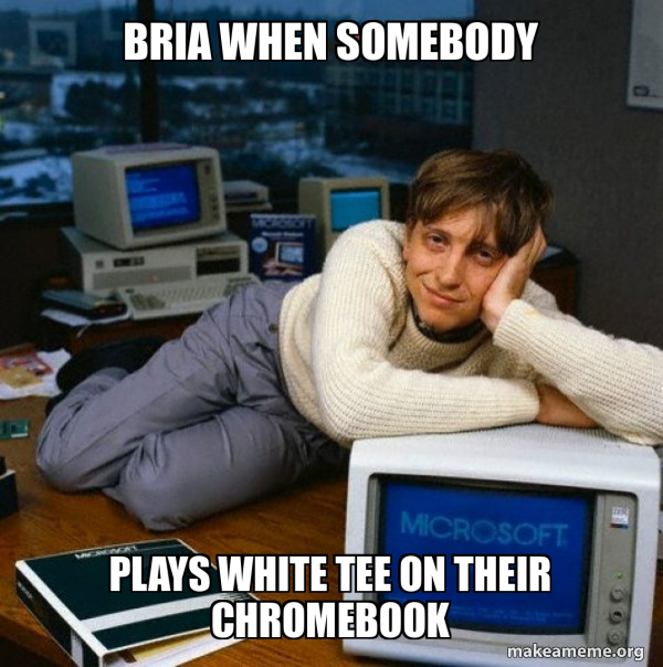 Bria when somebody plays White tee on their chromebook - Sexy Bill ...