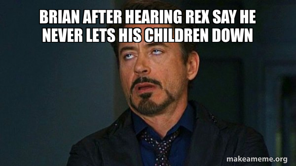 Brian After Hearing Rex Say He never lets his children down - Tony ...
