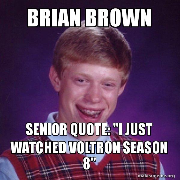 Brian Brown Senior Quote: "I just watched voltron season 8" - Bad Luck ...