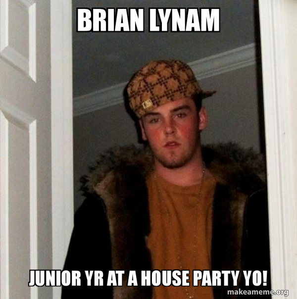 Brian Lynam Junior yr at a house party yo! - Scumbag Steve Meme Generator