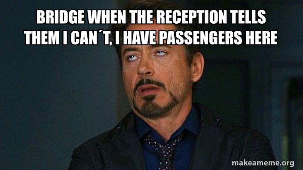 Bridge when the reception tells them I can´t, I have passengers here ...