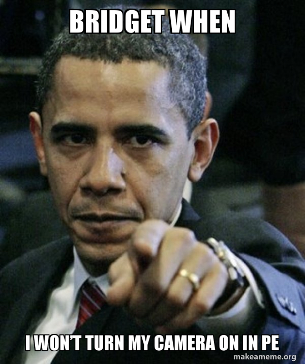bridget when i wonâ€™t turn my camera on in pe - Angry Obama Meme Generator