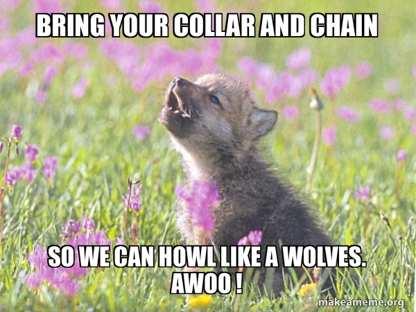 Bring your collar and chain so we can howl like a wolves. Awoo ! - Baby ...