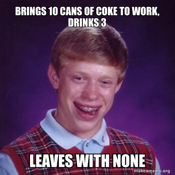 Brings 10 cans of Coke to work, drinks 3 Leaves with none - Bad Luck ...