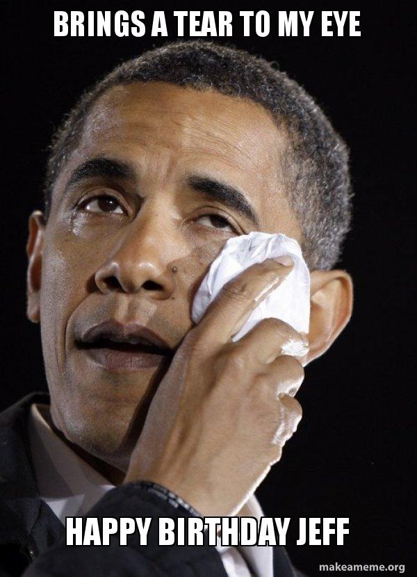 Brings a Tear to My Eye Happy Birthday Jeff - Crying Obama Meme Generator
