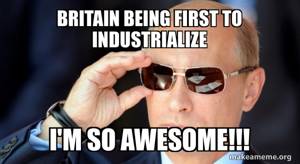 BRITAIN BEING FIRST TO INDUSTRIALIZE I'm so awesome!!! - Vladamir Putin ...