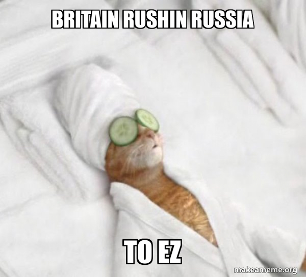 Britain Rushin Russia To EZ - Pampered Cat Meme Meme Generator