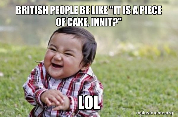 british people be like "it is a piece of cake, innit?" LOL - Evil ...