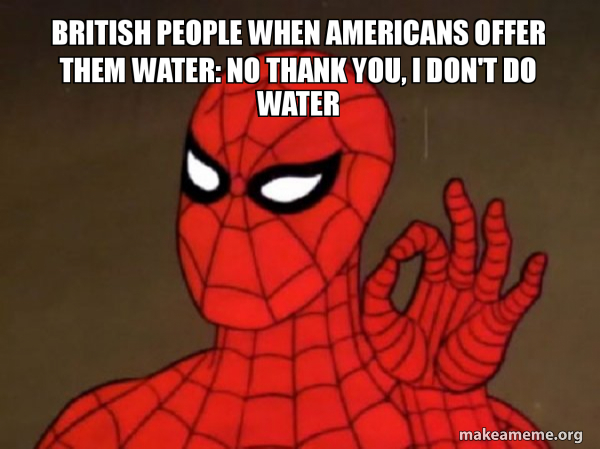 British people when Americans offer them water: No thank you, I don't ...