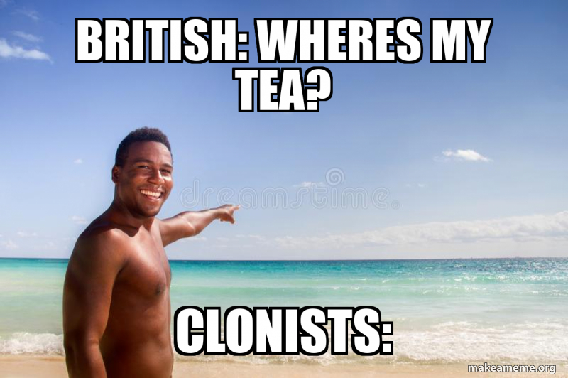 British: Wheres my tea? Clonists: Meme Generator