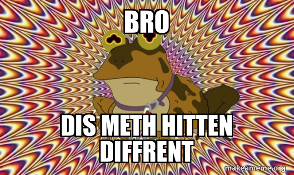 BRO DIS METH HITTEN DIFFRENT - Hypnotoad Meme Generator