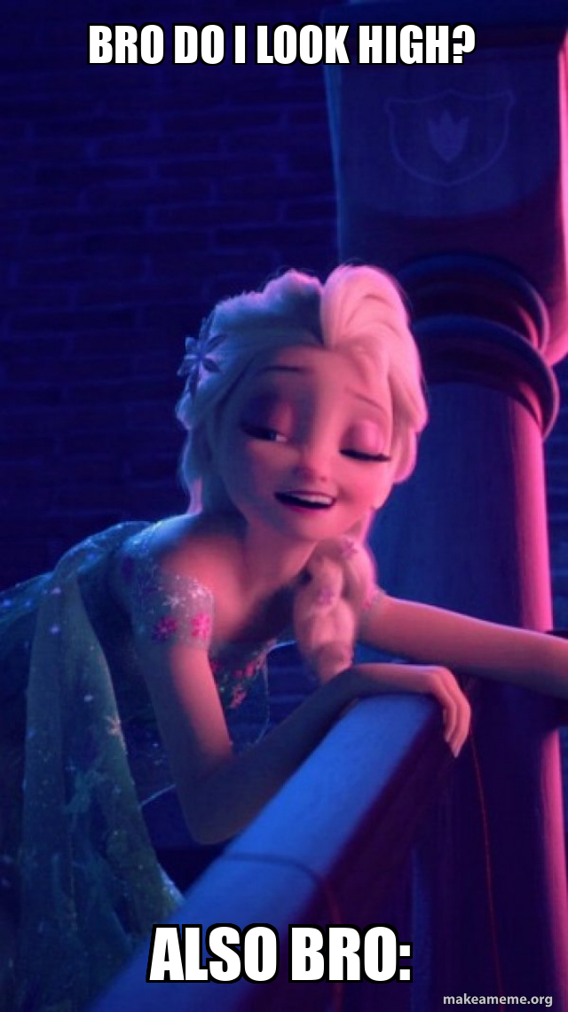 bro do i look high? also bro: - Drunk Elsa Meme Generator