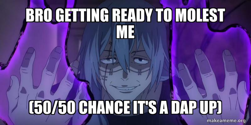 bro getting ready to molest me (50/50 chance it's a dap up) Meme Generator