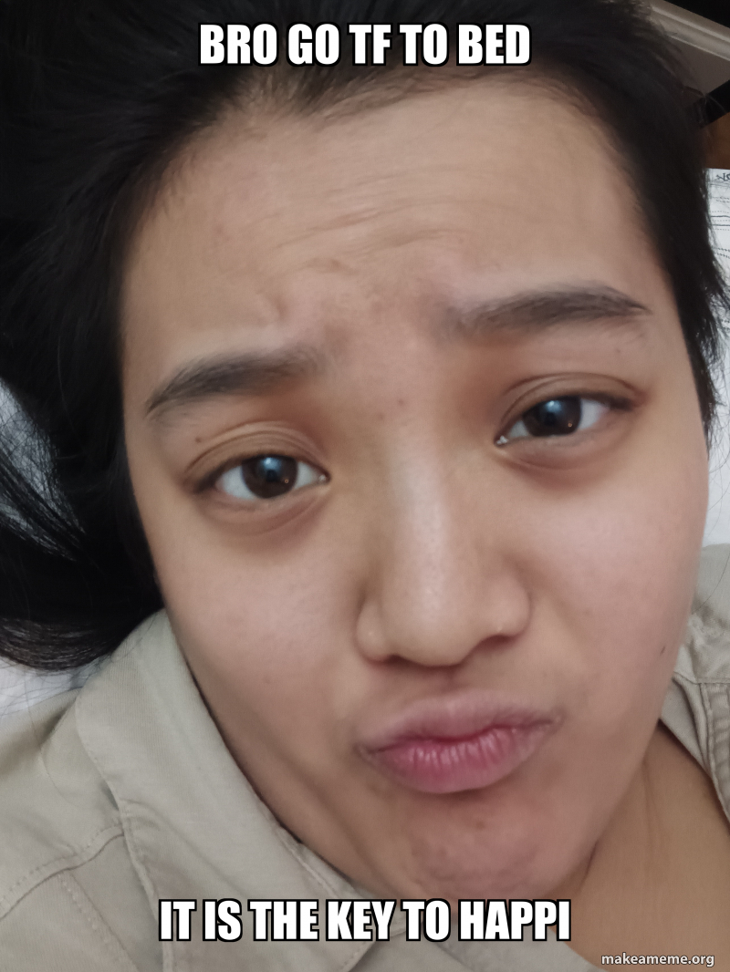 Bro go tf to bed It is the key to happi Meme Generator